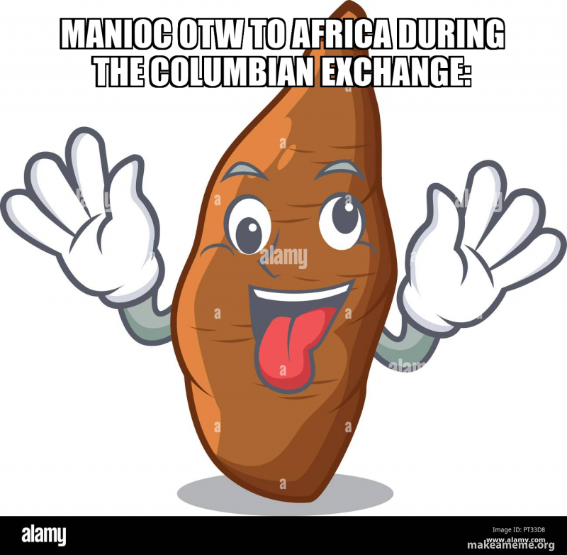 manioc otw to Africa during the Columbian Exchange: Meme Generator