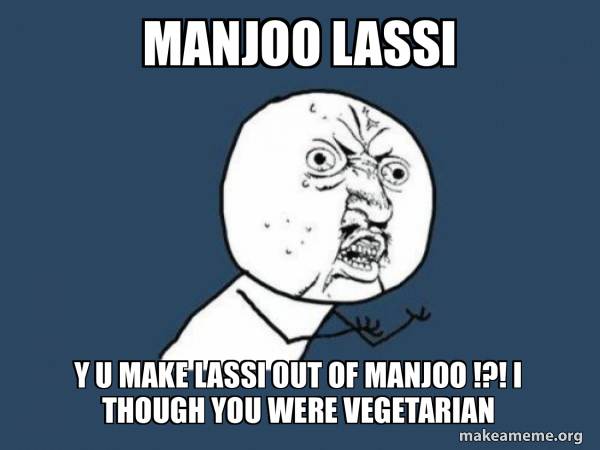 MANJOO LASSI Y U MAKE LASSI OUT OF MANJOO !?! I THOUGH YOU WERE ...