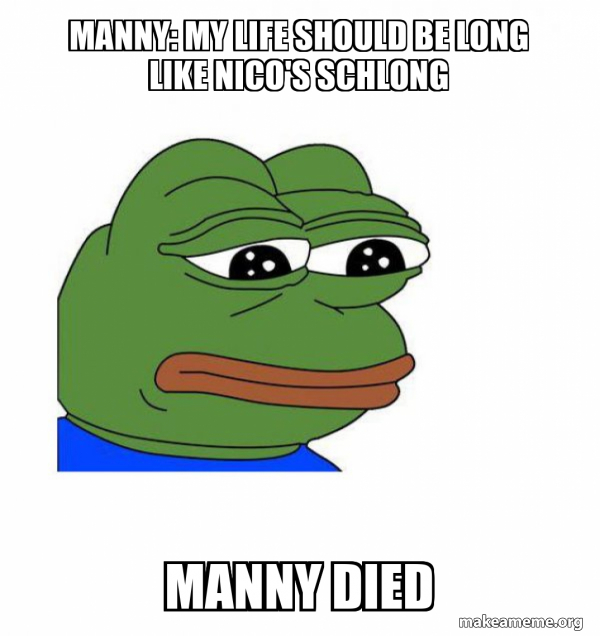 Manny: my life should be long like nico's schlong Manny died - Feels ...