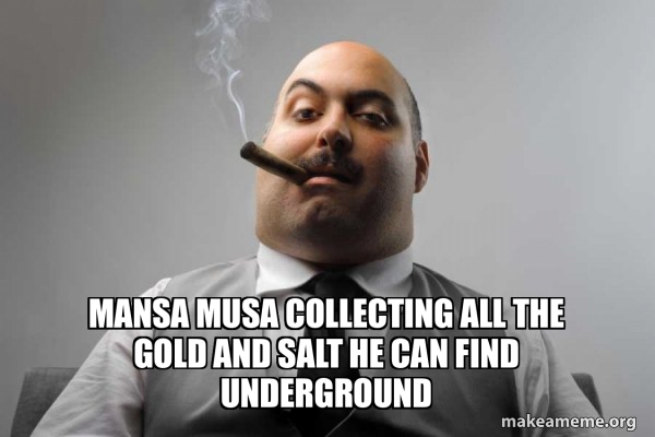 Mansa Musa collecting all the gold and salt he can find underground ...