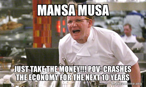 Mansa Musa JUST TAKE THE MONEY!!! POV: Crashes the economy for the next ...