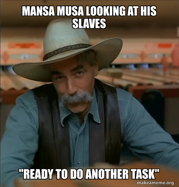 mansa musa looking at his slaves "Ready to do another task" - Then You ...