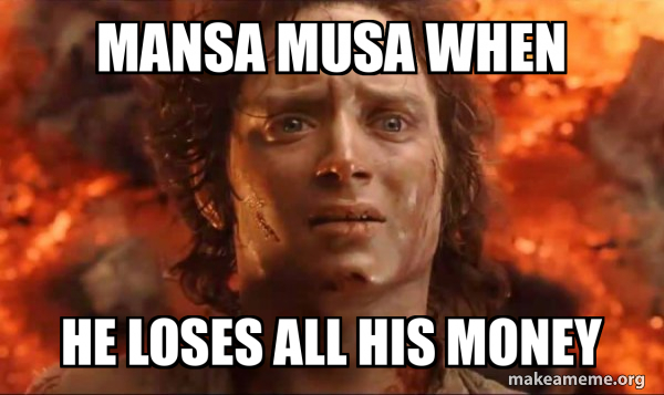 Mansa Musa when he loses all his money - Frodo it's over it's done Meme ...