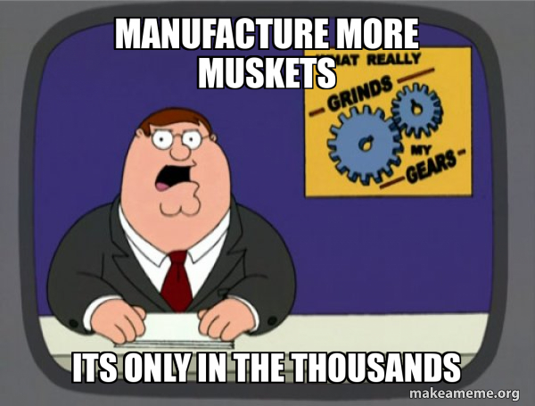 manufacture more muskets its only in the thousands - What Grinds My ...