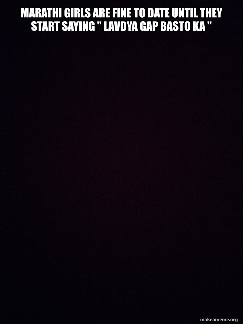 Marathi girls are fine to date until they start saying " LavDYA Gap ...