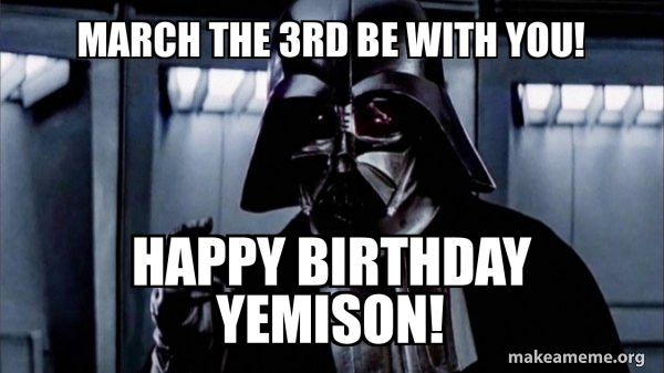 March the 3rd be with you! Happy birthday yemison! - Darth Vader ...