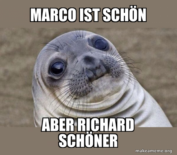 Marco ist schön aber Richard Schöner - Squeamish Seal Meme Generator