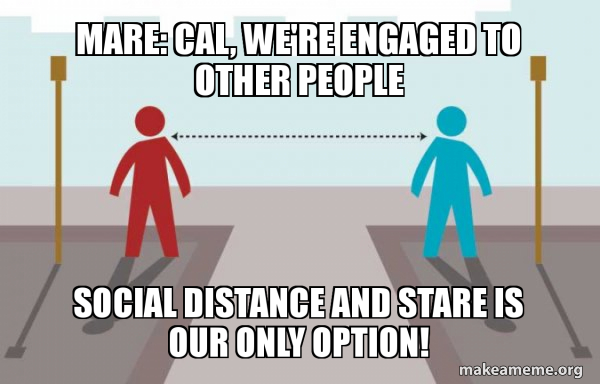 Mare: Cal, we're engaged to other people Social distance and stare is ...