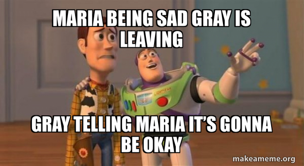 Maria being sad gray is leaving Gray telling Maria it’s gonna be okay ...