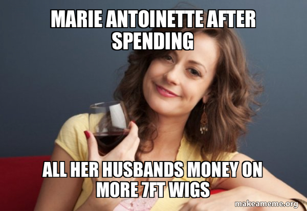 Marie Antoinette after spending all her husbands money on more 7ft wigs ...