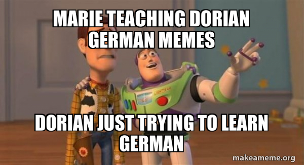Marie teaching Dorian german memes Dorian just trying to learn german ...