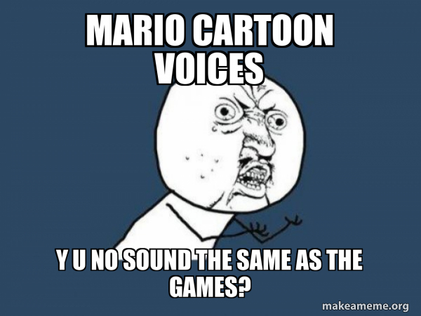 Mario Cartoon Voices Y U No sound the same as the games? - Y U No Meme ...