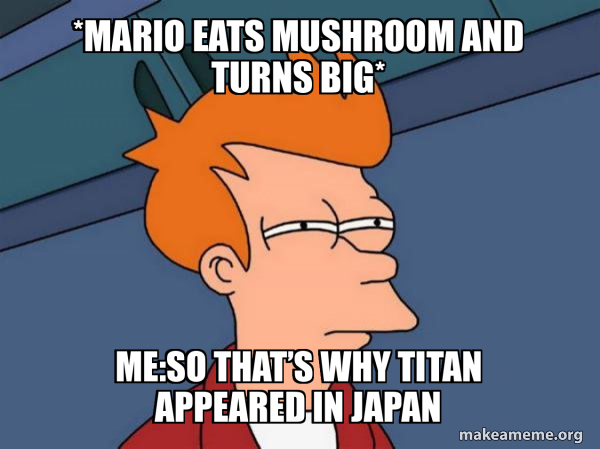 *Mario eats mushroom and turns big* Me:So that’s why Titan appeared in ...