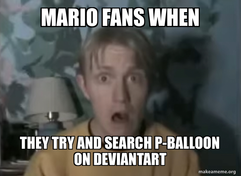 Mario fans when They try and search p-balloon on deviantart Meme Generator