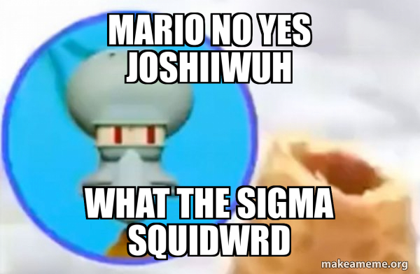 mario no yes Joshiiwuh WHAT THE SIGMA SQUIDWRD - What the Sigma ...