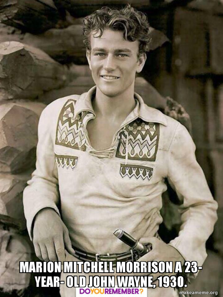 Marion Mitchell Morrison A 23- year- old JOHN WAYNE, 1930. Meme Generator