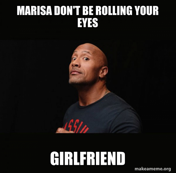 Marisa don't be rolling your eyes girlfriend - Dwayne Johnson (The Rock ...