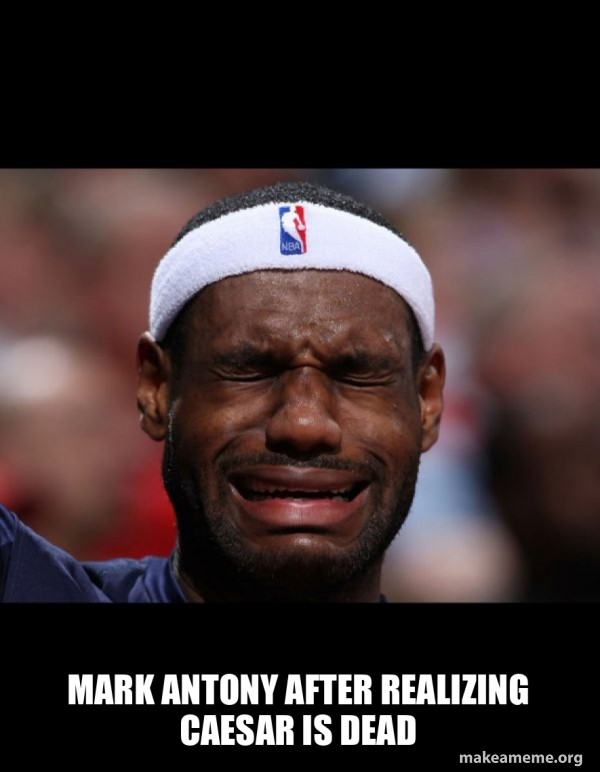Mark Antony After realizing Caesar is dead - Lebron Crying Meme Generator