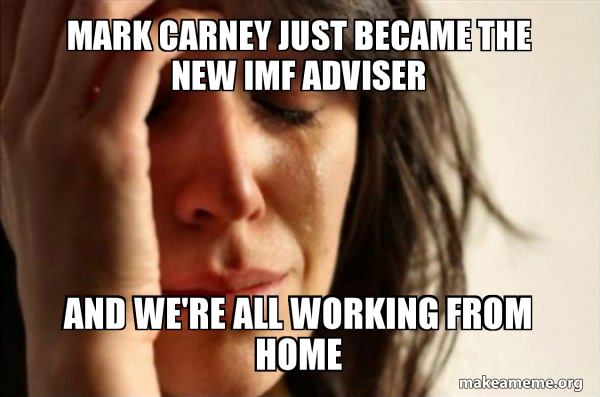 Mark Carney just became the new IMF adviser and we're all working from home - First World ...