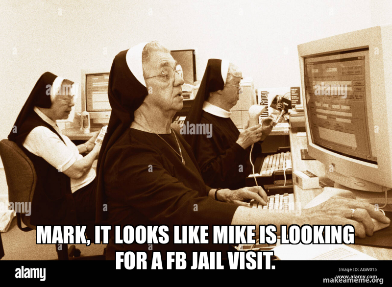 MARK, IT LOOKS LIKE MIKE IS LOOKING FOR A FB JAIL VISIT. Meme Generator