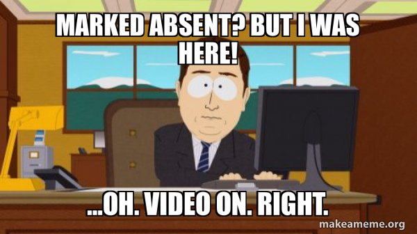Marked Absent? But I was here! ...oh. Video on. Right. - aaaand its ...