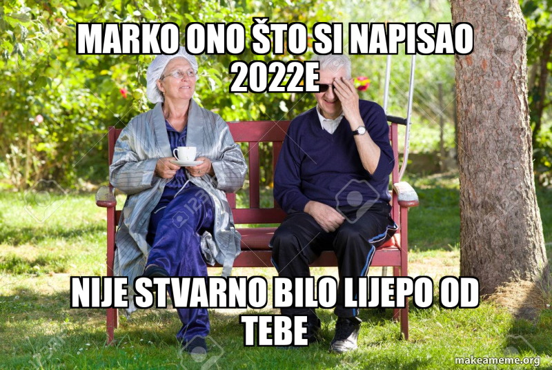Marko ono što si napisao 2022e nije stvarno bilo lijepo od tebe Meme ...