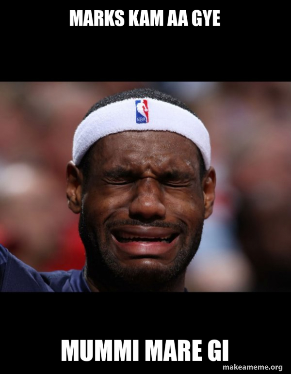 marks kam aa gye mummi mare gi - Lebron Crying Meme Generator