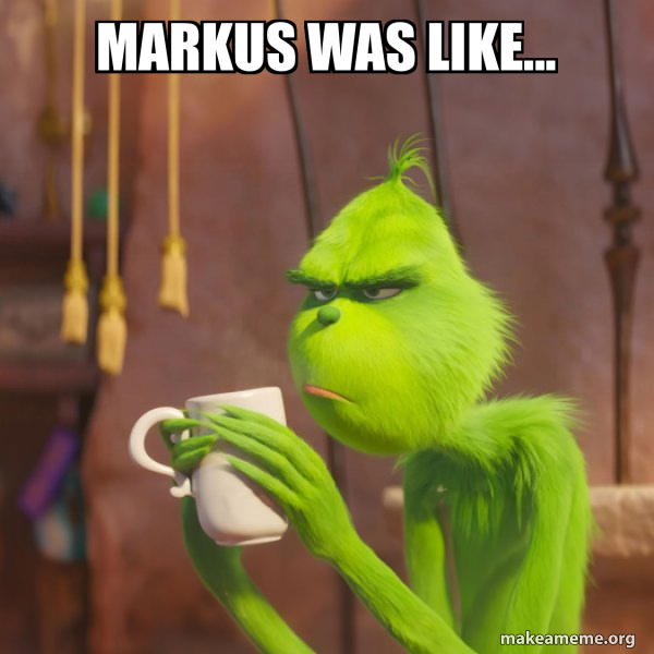 Markus was like... - Grinch Meme Generator