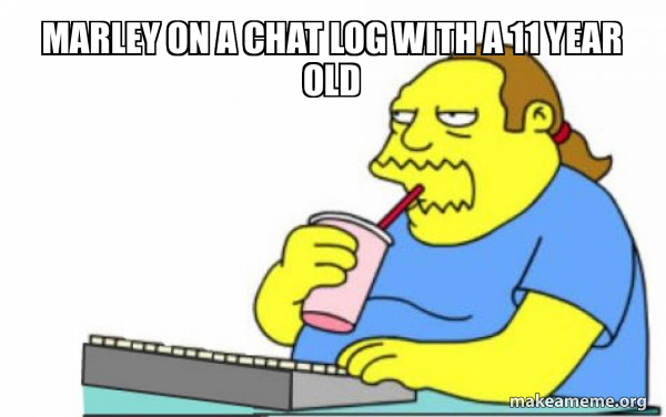 marley on a chat log with a 11 year old - Worst Apocalypse Ever Meme ...