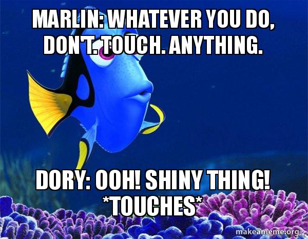 Marlin: Whatever you do, don't. Touch. Anything. Dory: Ooh! Shiny thing ...