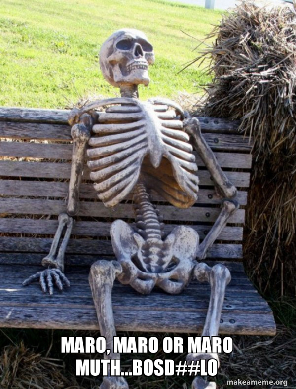 maro, maro or maro muth...bosd##lo - Waiting Skeleton Meme Generator