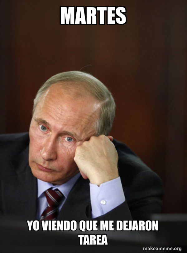 Martes yo viendo que me dejaron tarea - Contemplative Putin Meme Generator