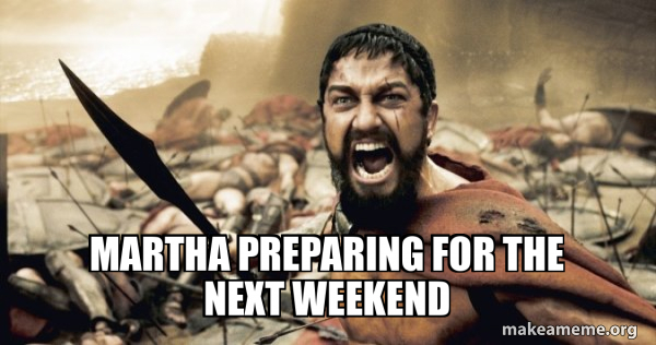Martha preparing for the next weekend - The 300 Meme Generator