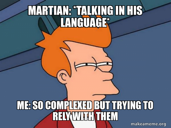 Martian: *talking in his language* Me: so complexed but trying to rely ...