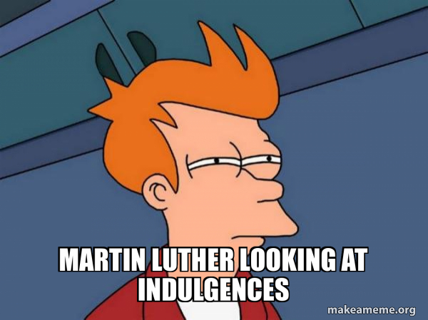 Martin Luther looking at indulgences - Futurama Fry Meme Generator