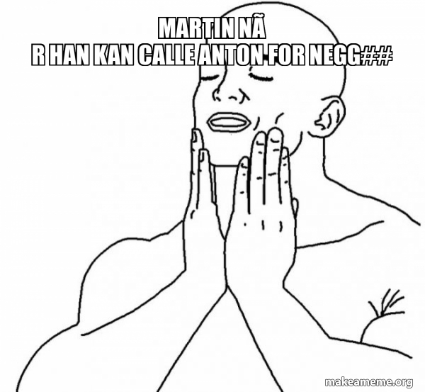 Martin når Han kan calle anton for Negg## - Feels Good Meme Generator