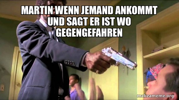 Martin wenn jemand ankommt und sagt er ist wo gegengefahren - Samuel L. Jackson Say What Meme ...
