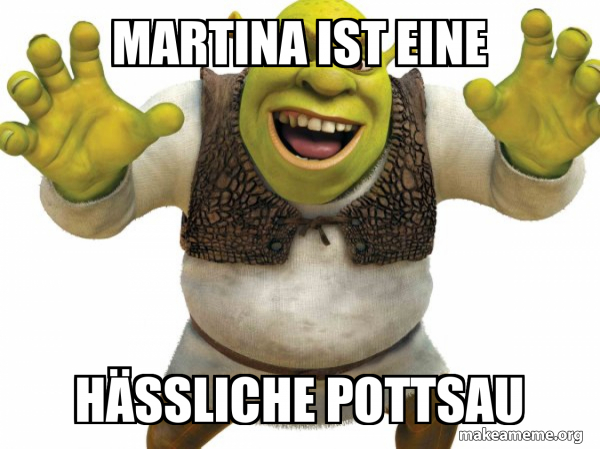 Martina ist eine Hässliche Pottsau - Shrek Meme Generator