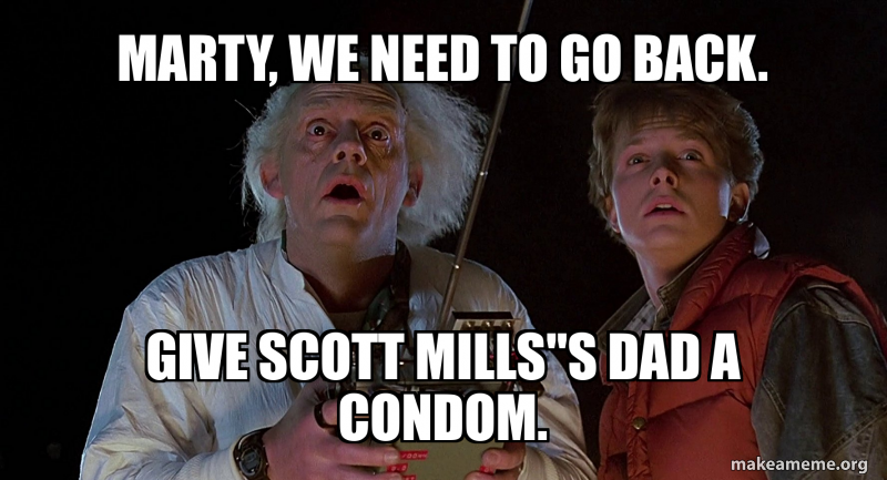 MARTY, WE NEED TO GO BACK. Give scott mills"s dad a condom. Meme Generator