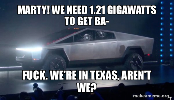 marty! we need 1.21 gigawatts to get ba- fuck. we're in texas, aren't ...