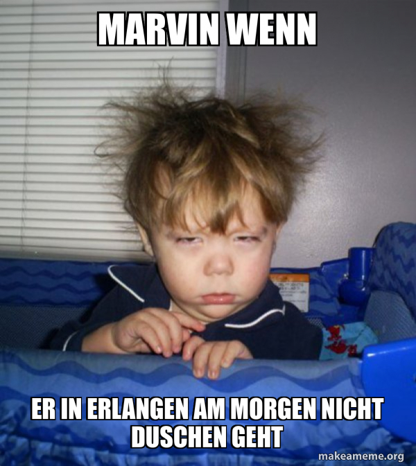 Marvin wenn er in Erlangen am Morgen nicht duschen geht - Monday ...