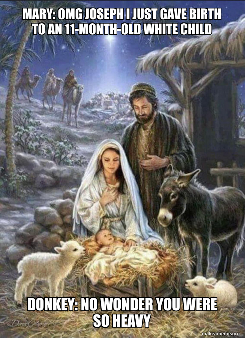 Mary: omg Joseph I just gave birth to an 11-month-old white child ...