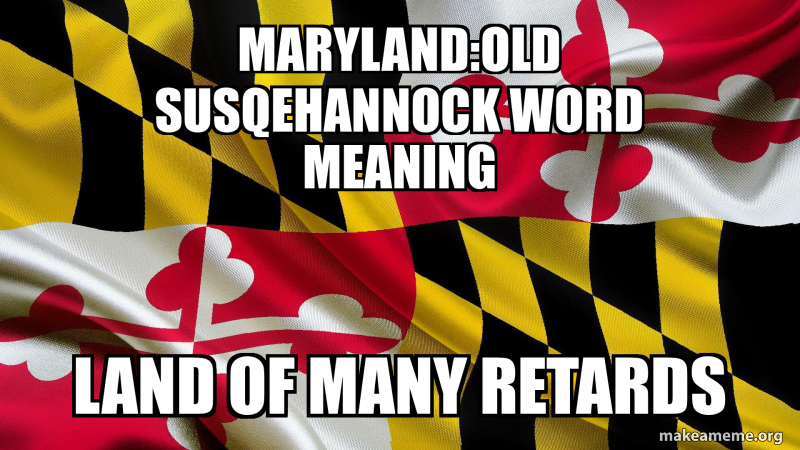 Maryland:old susqehannock word meaning Land of many retards Meme Generator