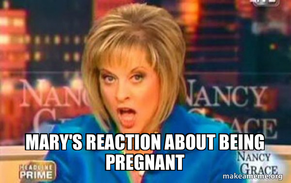 mary's reaction about being pregnant - False Fact Nancy Grace Meme ...