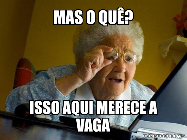 Mas o quê? isso aqui merece a vaga - Internet Grandma Meme Generator