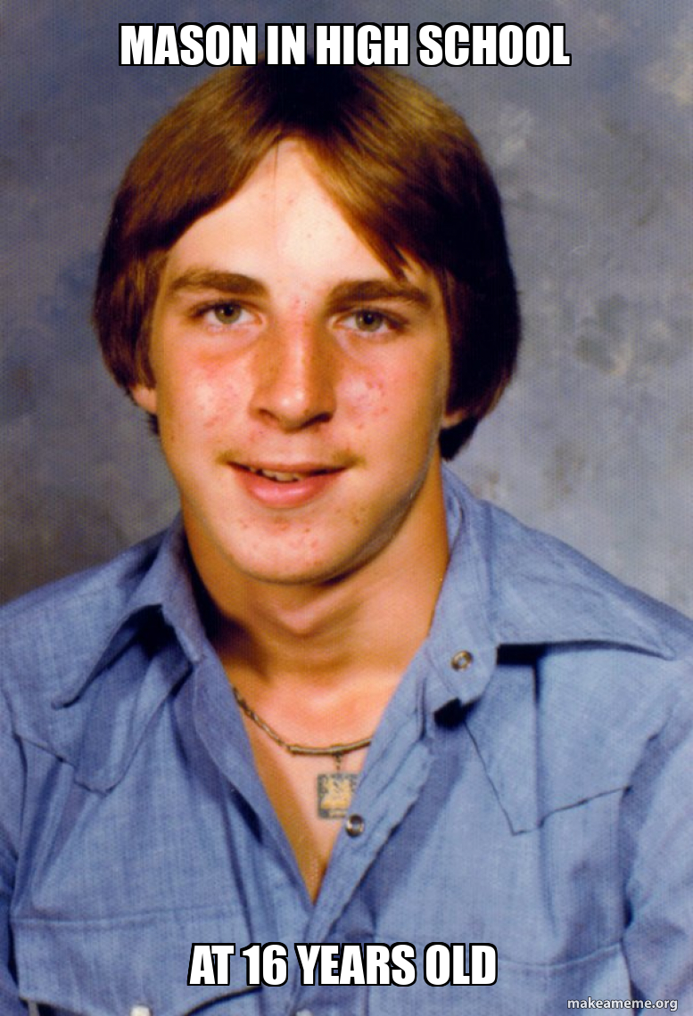 MASON IN HIGH SCHOOL AT 16 YEARS OLD - Old Economy Steven Meme Generator