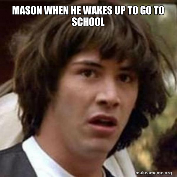 mason when he wakes up to go to school - Conspiracy Keanu Meme Generator