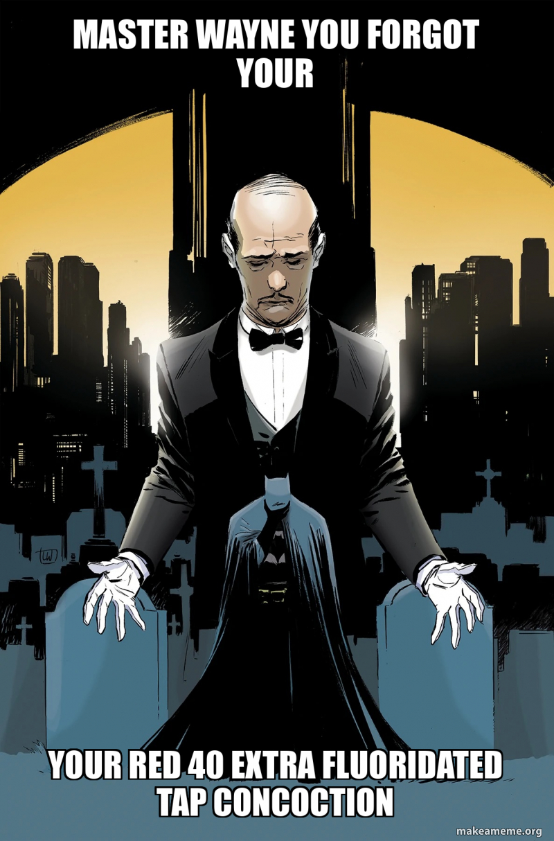 MASTER WAYNE YOU FORGOT YOUR your RED 40 extra fluoridated tap ...