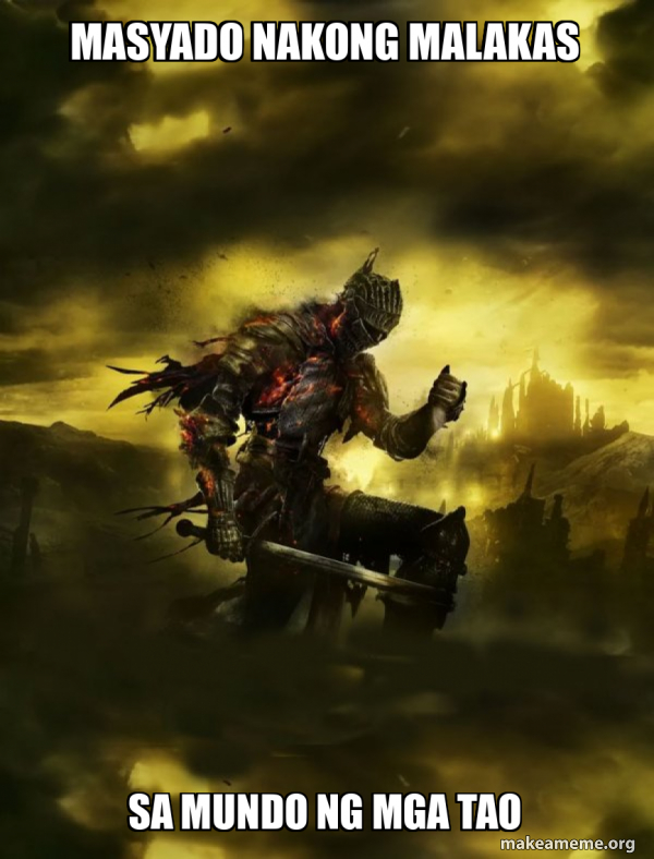 MASYADO NAKONG MALAKAS SA MUNDO NG MGA TAO - Dark Souls III - Dark Souls 3 Meme Generator