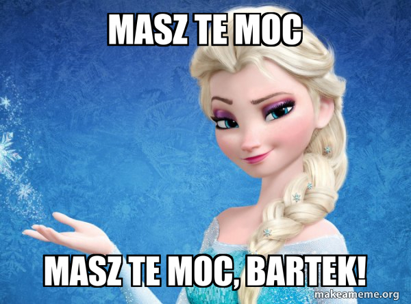 MASz TE MOC MASZ TE MOC, BARTEK! - Elsa from Frozen Meme Generator